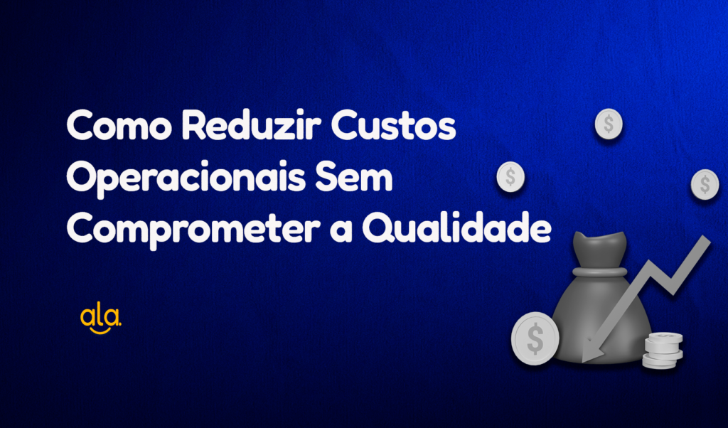 Como Reduzir Custos Operacionais Sem Comprometer a Qualidade - Scala Gestão